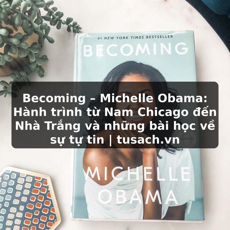 Becoming – Michelle Obama: Hành trình từ Nam Chicago đến Nhà Trắng và ...