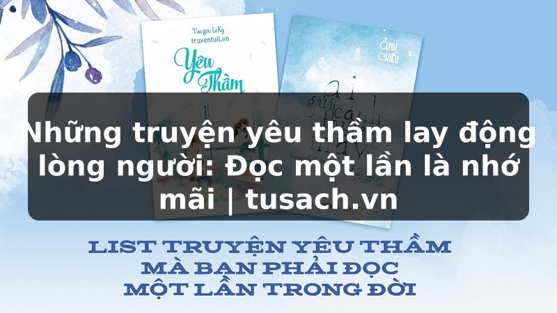 Những truyện yêu thầm lay động lòng người: Đọc một lần là nhớ mãi ...